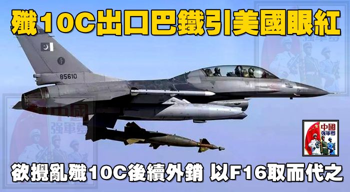 殲10C出口巴鐵引美國眼紅，欲攪亂殲10C後續外銷，以F16取而代之 – 點擊真相 The Truth Journal
